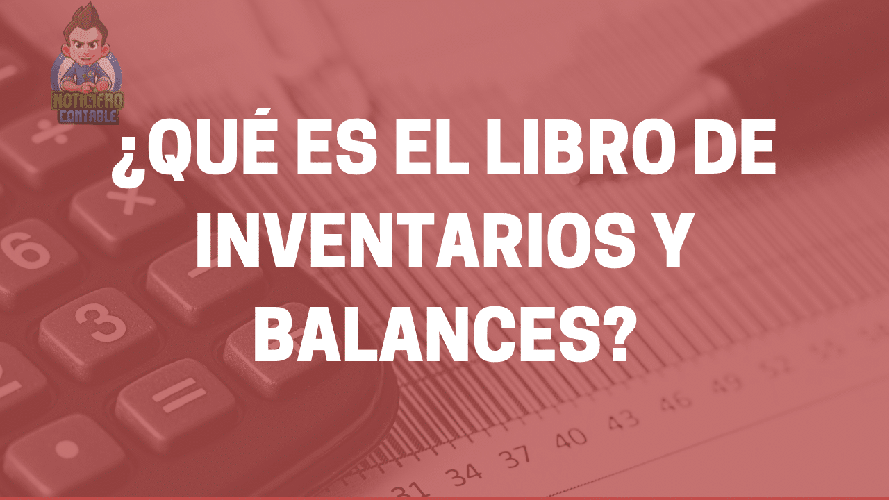 ¿Qué es el Libro de Inventarios y Balances? - Noticiero Contable